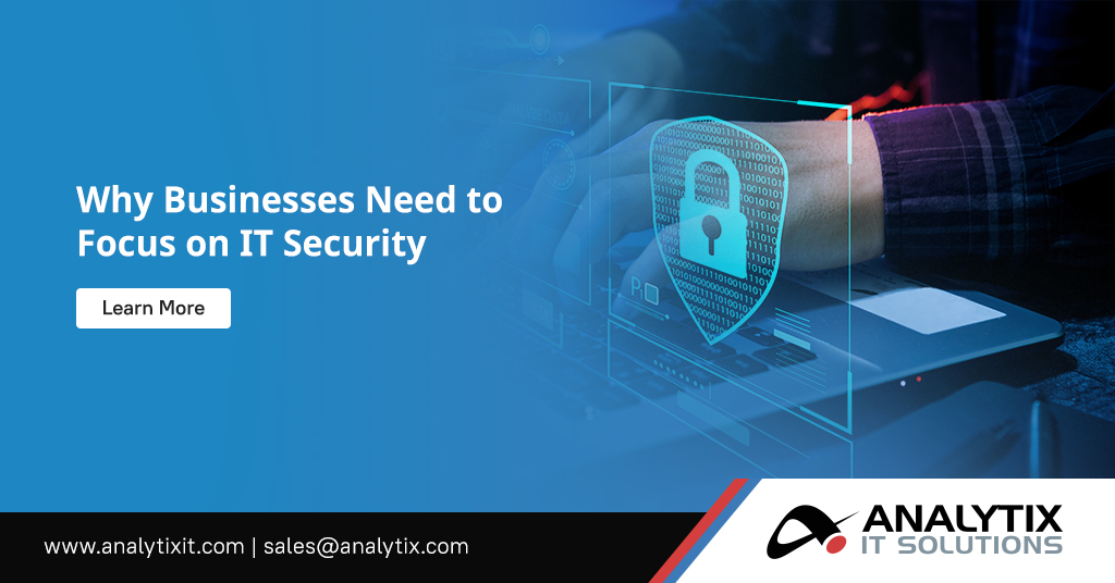 Why Businesses Need to Focus on IT Security | Analytix IT Solutions